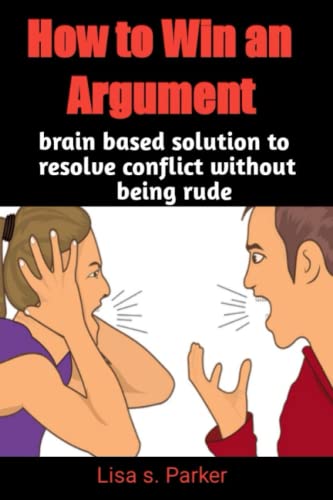 How to Win an Argument: Brain base solutions to resolve conflict ...