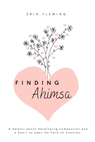 Finding Ahimsa: A Memoir About Developing Compassion And A Heart So ...