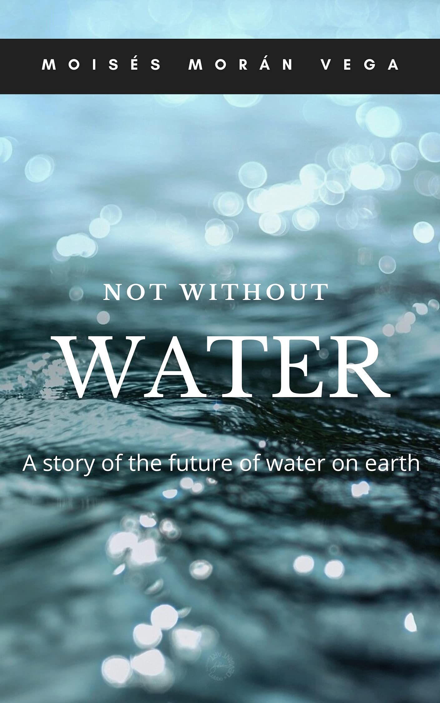 Not without water: A story about the future of water on earth by Moisés ...