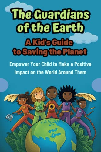 The Guardians of the Earth: A Kid's Guide to Saving the Planet: Green ...