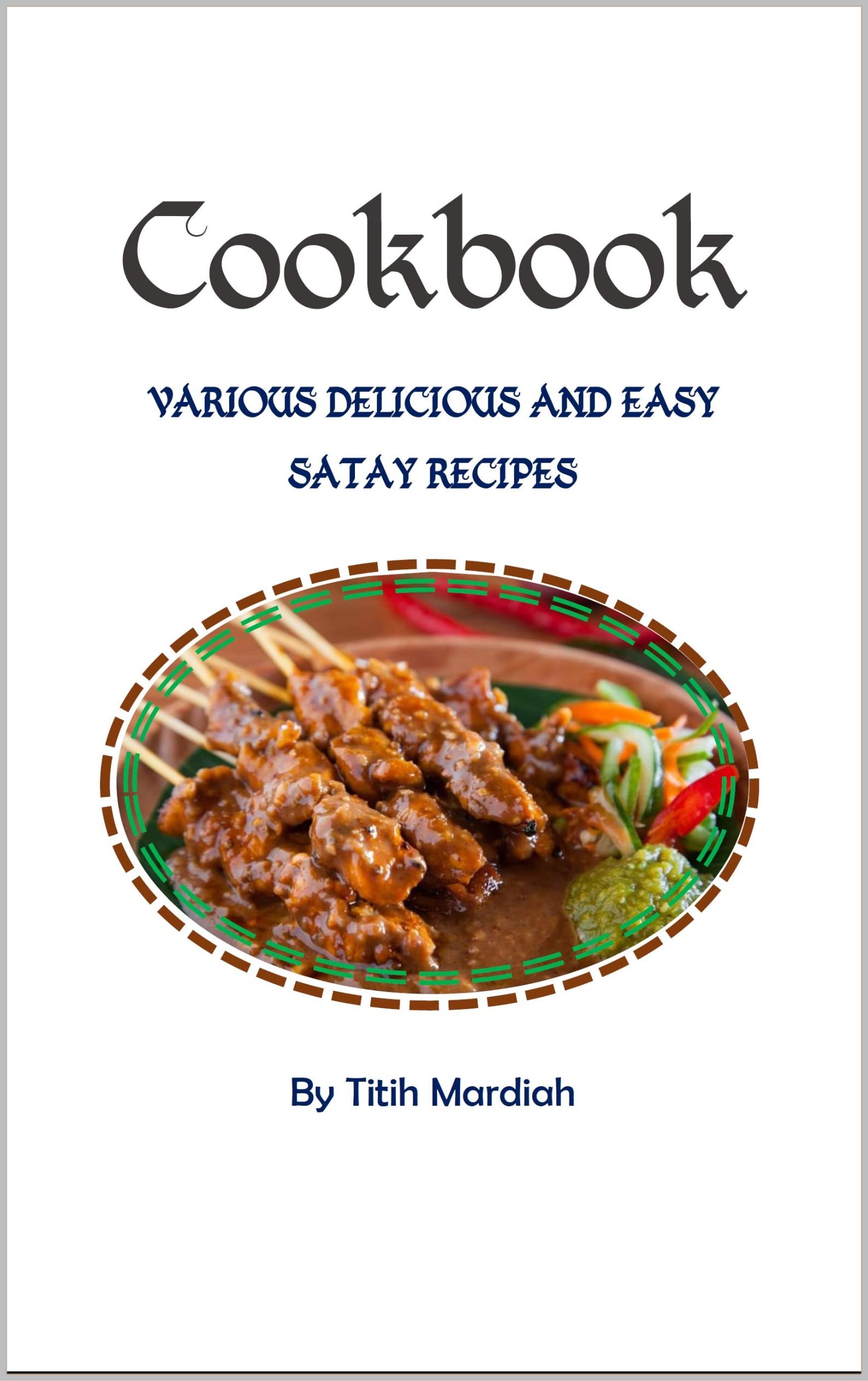 COOKBOOK - VARIOUS DELICIOUS AND EASY SATAY RECIPES by Titih Mardiah ...
