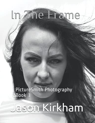 In The Frame: PictureSmith Photography Book 3 by Jason Kirkham | Goodreads