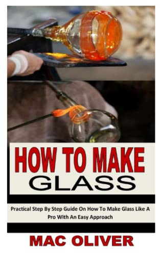 HOW TO MAKE GLASS: Practical Step By Step Guide On How To Make Glass ...