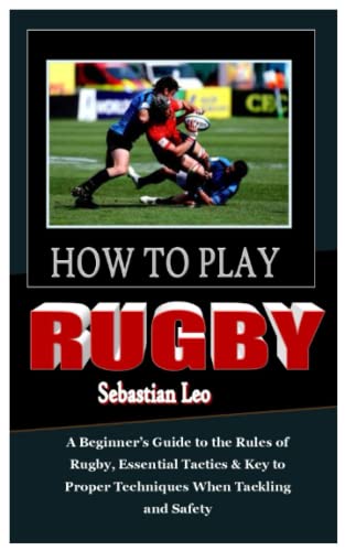 HOW TO PLAY RUGBY: A Beginner’s Guide to the Rules of Rugby, Essential ...
