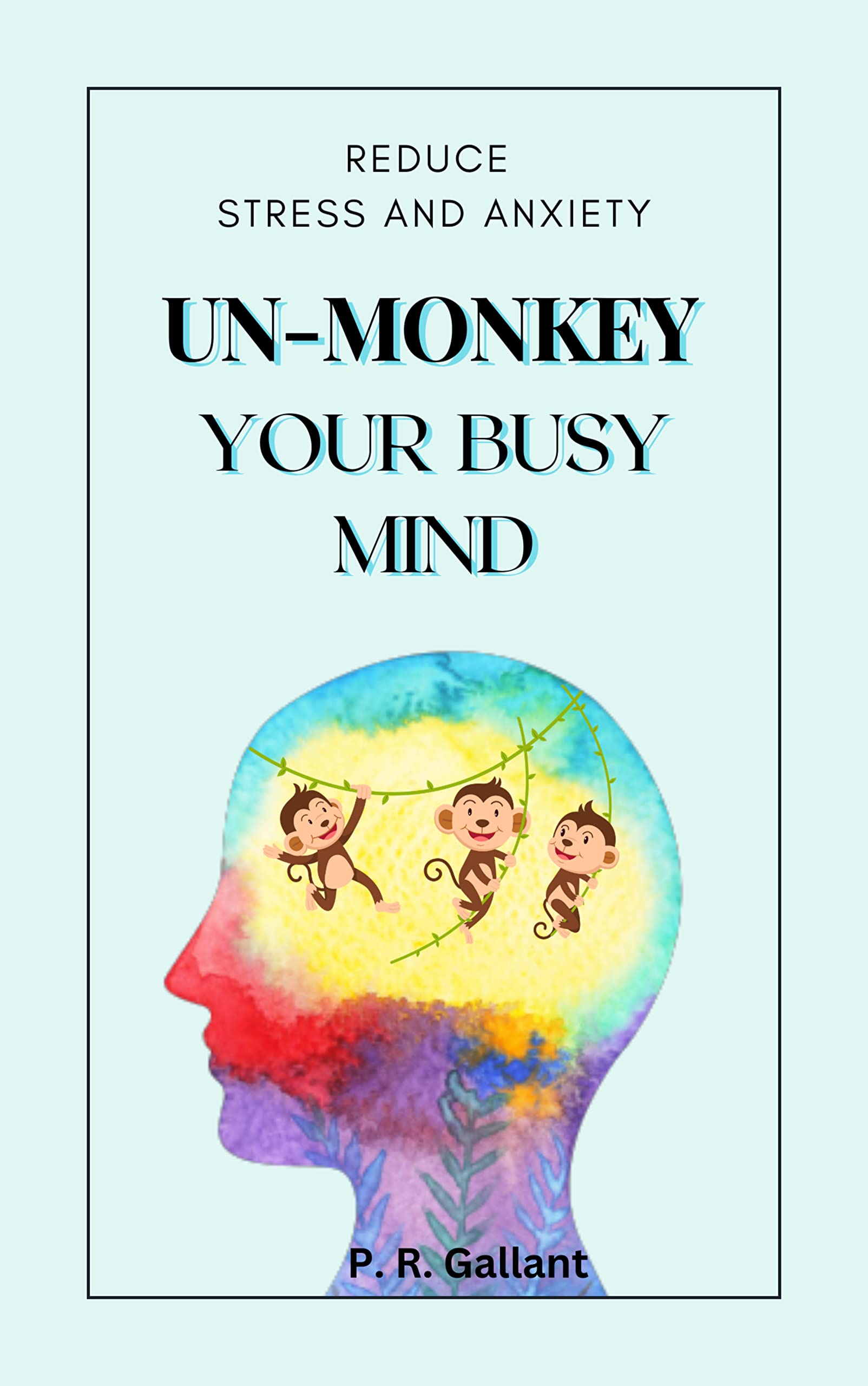 Un-Monkey Your Busy Mind: Reduce Stress and Anxiety by P. R. Gallant ...