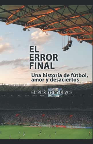 El Error Final: Una historia de fútbol, amor y desaciertos by Sebastian ...
