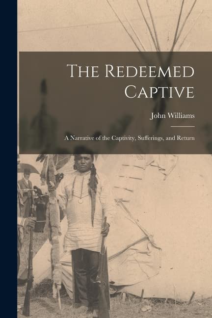 The Redeemed Captive: A Narrative of the Captivity, Sufferings, and ...