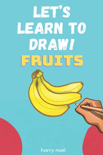LET'S LEARN TO DRAW! FRUITS: FOR KIDS AGES 4 - 7 TO LEARN HOW TO DRAW ...