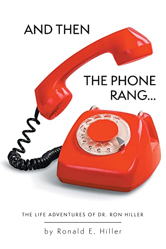 And Then The Phone Rang...: The Life Adventures of Dr. Ron Hiller by ...