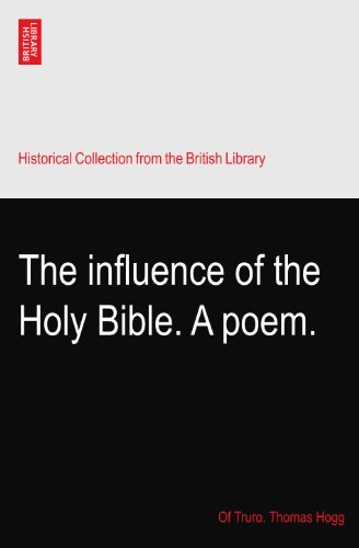 The influence of the Holy Bible. A poem. by Of Truro. Thomas Hogg ...