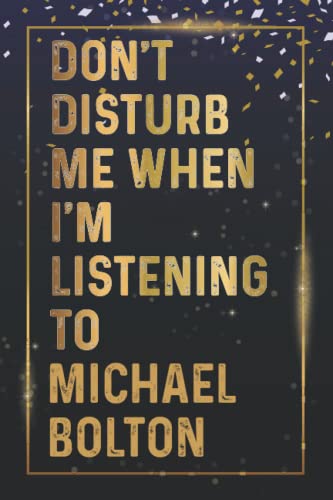 Don't Disturb Me When I'm Listening to Michael Bolton: Journal Birthday ...