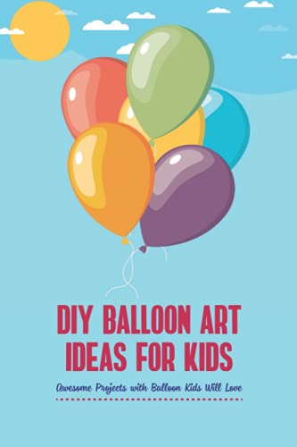 DIY Balloon Art Ideas for Kids: Awesome Projects with Balloon Kids Will ...