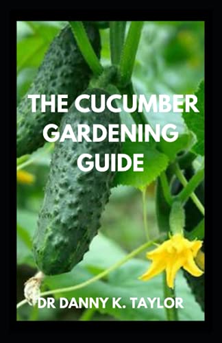 THE CUCUMBER GARDENING GUIDE: The Complete Cucumber Growing Guide by DR ...
