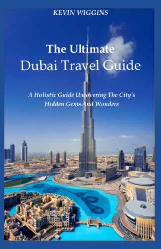 The Ultimate Dubai Travel Guide: A Holistic Guide Uncovering The City's Hidden Gems And Wonders ...