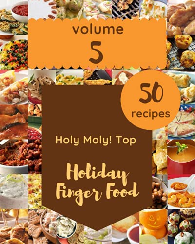 Holy Moly! Top 50 Holiday Finger Food Recipes Volume 5: More Than a ...