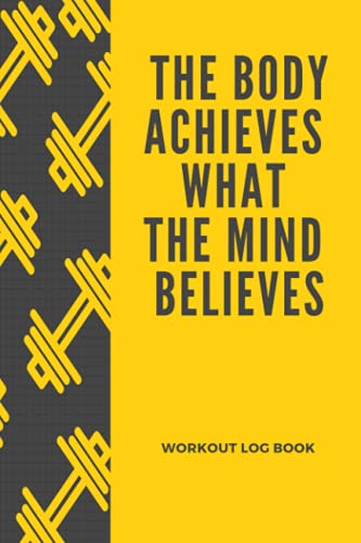 Workout Log Book: The body achieves what the mind believes: Exercise ...