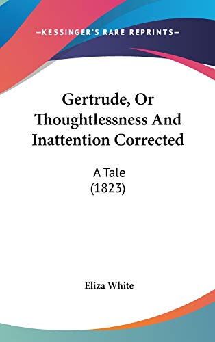Gertrude, Or Thoughtlessness And Inattention Corrected: A Tale by Eliza ...