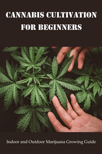 Cannabis Cultivation for Beginners: Indoor and Outdoor Marijuana Growing Guide: Beginner's Guide ...