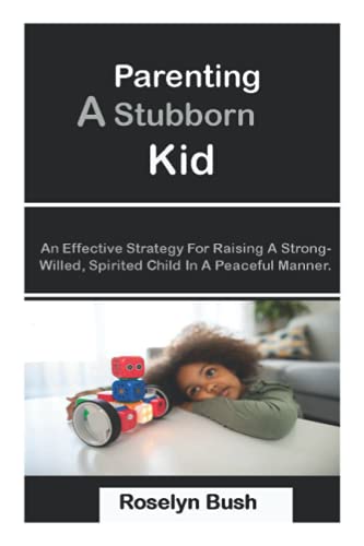 PARENTING A STUBBORN KID: An Effective Strategy For Raising A Strong ...