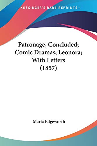 Patronage, Concluded; Comic Dramas; Leonora; With Letters by Maria ...