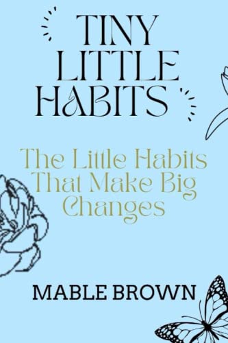 TINY LITTLE HABITS: The Little Habits That Make Big Changes by Mable ...