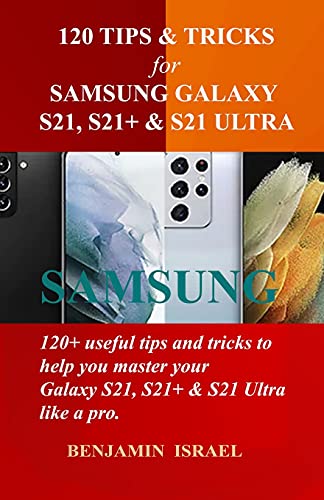 120 TIPS & TRICKS FOR SAMSUNG GALAXY S21, S21+ & S21 ULTRA: 120+ useful ...