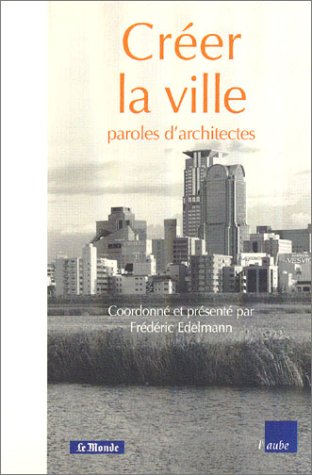 Créer la ville : Paroles d'architectes by Frédéric Edelmann | Goodreads