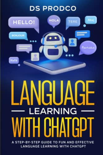 Language Learning with ChatGPT: A Step-By-Step Guide to Fun and Effective Language Learning with ...