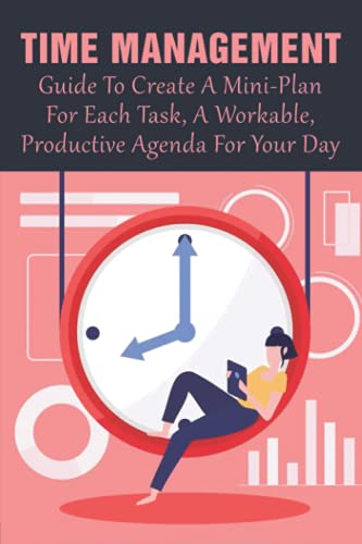 Time Management: Guide To Create A Mini-Plan For Each Task, A Workable ...