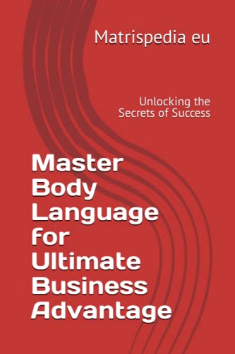 Master Body Language for Ultimate Business Advantage: Unlocking the ...