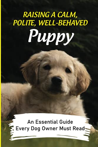 Raising A Calm, Polite, Well-Behaved Puppy: An Essential Guide Every ...