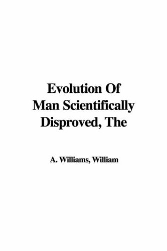 Evolution of Man Scientifically Disproved by William A. Williams ...