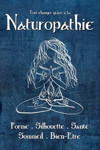 Tout changer grâce à la Naturopathie: Forme, silhouette, santé, sommeil ...