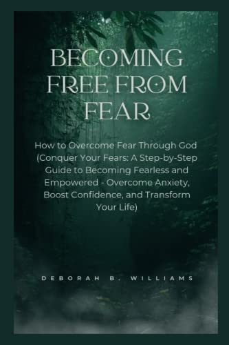 BECOMING FREE FROM FEAR: How to Overcome Fear Through God by Deborah B ...