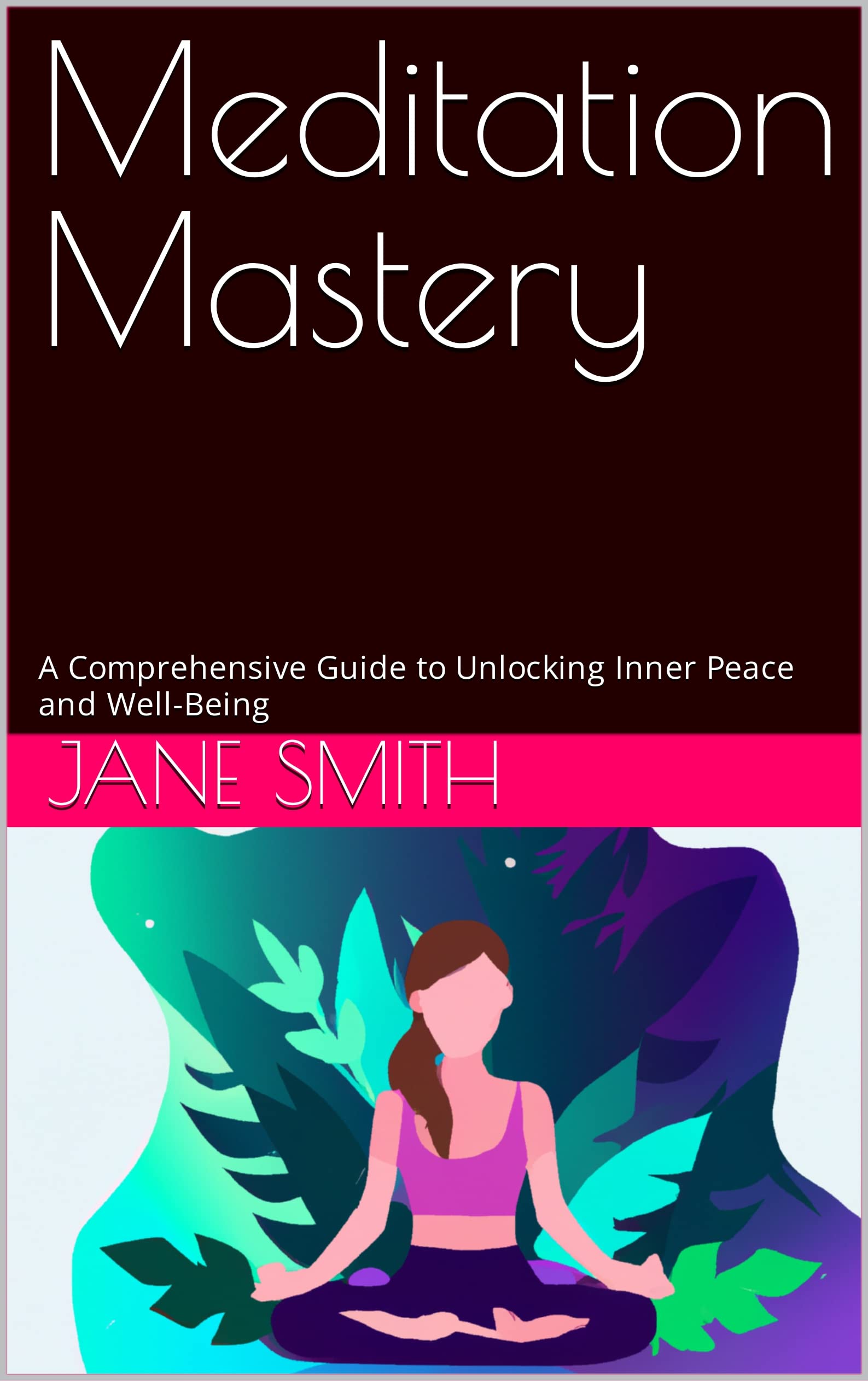 Meditation Mastery : A Comprehensive Guide to Unlocking Inner Peace and Well-Being by Jane Smith ...