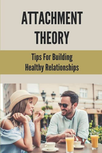Attachment Theory: Tips For Building Healthy Relationships: Basics Of ...