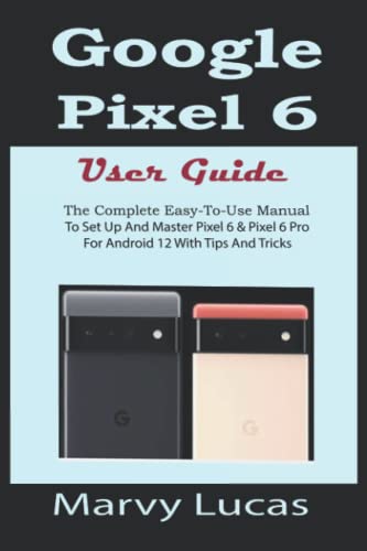 Google Pixel 6 User Guide: The Complete Easy-To-Use Manual To Set Up ...