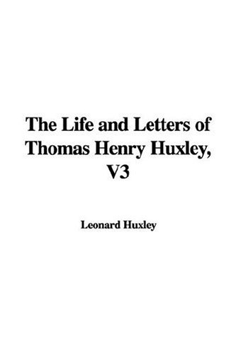 The Life And Letters of Thomas Henry Huxley by Leonard Huxley | Goodreads
