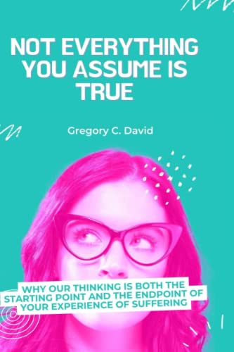 Not Everything You Assume Is True: Your Thinking Is Both The Starting ...