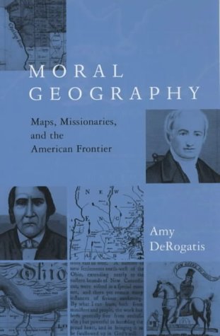 Moral Geography: Maps, Missionaries, and the American Frontier by Amy ...