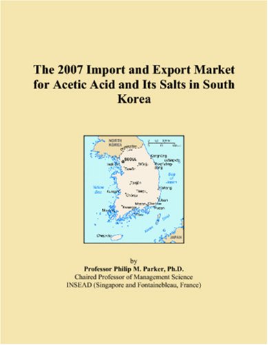 The 2007 Import and Export Market for Acetic Acid and Its Salts in South Korea by Philip M ...