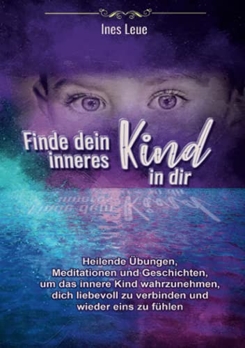 Finde dein inneres Kind in dir: Heilende Übungen, Meditationen und ...