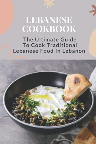 Lebanese Cookbook: The Ultimate Guide To Cook Traditional Lebanese Food ...