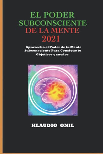 EL PODER SUBCONSCIENTE DE LA MENTE 2021: Aprovecha el Poder de tu Mente Subconsciente Para ...