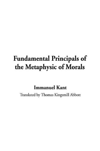 Fundamental Principals of the Metaphysic of Morals by Immanuel Kant ...