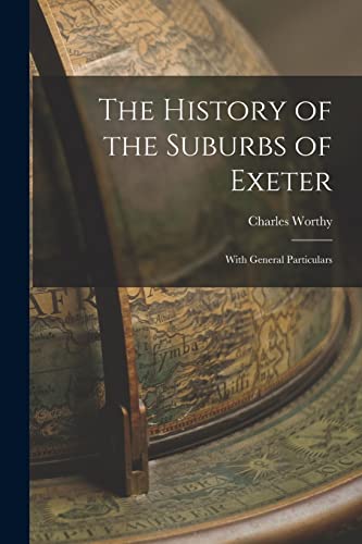The History of the Suburbs of Exeter: With General Particulars by ...