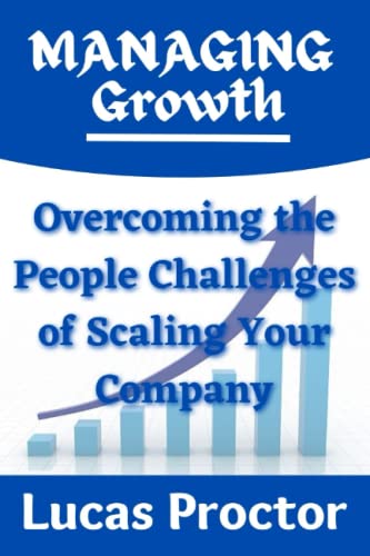 Managing Growth: Overcoming the People Challenges of Scaling Your Company by Lucas Proctor ...
