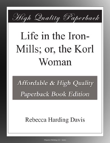 Life in the Iron-Mills; or, the Korl Woman by Rebecca Harding Davis ...