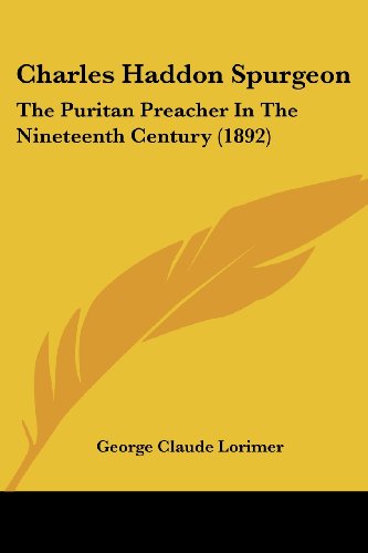 Charles Haddon Spurgeon: The Puritan Preacher In The Nineteenth Century ...