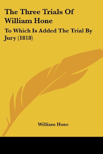 The Three Trials Of William Hone: To Which Is Added The Trial By Jury ...